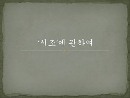 시조의 개념,시조의 명칭,시조의 연원과 형성,시조의 율격과 구조,시조의 문학적 분류,시조의 내용,시조의 특성-1페이지