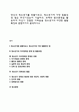 인간과심리공통)당신의 청소년기를 되돌아보고, 청소년기에 가장 힘들었던 점은 무엇이었는지 기술하고, 교재와 참고문헌을 활용하여 자신이 경험한 어려움을 청소년기의 다양한 발달 특징과 관련지어서 분석-1페이지