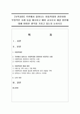 [보육과정] 주변에서 일어나는 아동학대와 관련하여 부정적인 사례 등을 예시하고 예비 교사로서 해결 방안에 대해 어떠한 생각을 가지고 있는지 논하시오 (아동학대)-1페이지