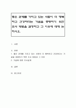 [사회과학] 좋은 관계를 가지고 있는 사람이 더 행복하고 건강하다는 가설을 증명하기 위한 조사 방법을 결정하고 그 이유에 대해 논하시오-1페이지