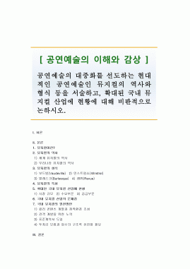 [공연예술의 이해와 감상] 공연예술의 대중화를 선도하는 현대적인 공연예술인 뮤지컬의 역사와 형식 등을 서술,  확대된 국내 뮤지컬 산업에 현황 비판하기  : 공연예술의이해와감상-1페이지