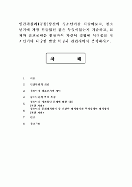 인간과심리1공통) 당신의 청소년기를 되돌아보고, 청소년기에 가장 힘들었던 점은 무엇이었는지 기술하고, 교재와 참고문헌을 활용하여 자신이 경험한 어려움을 청소년기의 다양한 발달 특징-1페이지