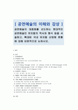 [공연예술의 이해와 감상] 공연예술의 대중화를 선도하는 현대적인 공연예술인 뮤지컬의 역사와 형식 등을 서술하고,  확대된 국내 뮤지컬 산업에 현황을 비판하기 [공연예술의이해와감상]-1페이지