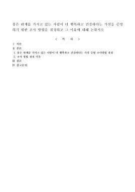 좋은 관계를 가지고 있는 사람이 더 행복하고 건강하다는 가설을 증명하기 위한 조사 방법을 결정하고 그 이유에 대해 논하시오-1페이지