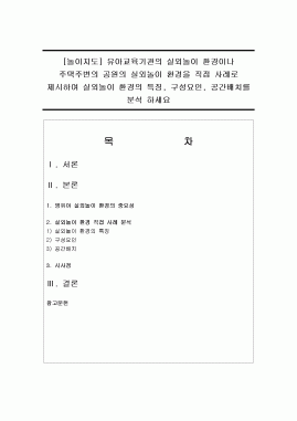 [놀이지도] 유아교육기관의 실외놀이 환경이나 주택주변의 공원의 실외놀이 환경을 직접 사례로 제시하여 실외놀이 환경의 특징,  구성요인,  공간배치를 분석 하세요 [실외놀이]-1페이지