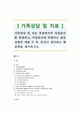 [가족상담및치료] 가족상담 및 치료 과정에서의 직업윤리를 설명하고,  직업윤리에 위배되는 갈등 상황의 예를 든 후,  본인이 생각하는 해결책을 제시. : 가족상담 및 치료-1페이지