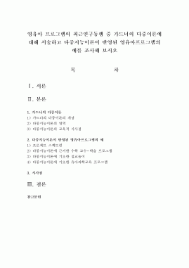 영유아 프로그램의 최근연구동행 중 가드너의 다중이론에 대해 서술하고 다중지능이론이 반영된 영유아프로그램의 예를 조사해 보시오 : 다중이론-1페이지