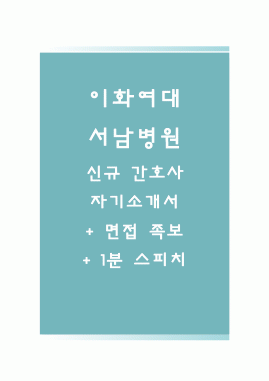 이대서남병원자기소개서(이대서남병원자소서+면접자료+1분스피치),이화여대서남병원(간호사)합격자기소개서,서울서남병원(간호직)자소서항목,서남병원면접기출문제(면접족보),서남병원1분스피치-1페이지