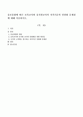 유보통합에 따른 보육교사와 유치원교사의 자격기준의 일원화 문제점에 대해 서술하시오.-1페이지