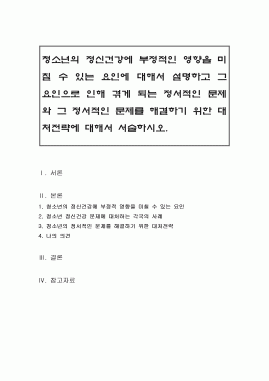 청소년의 정신건강에 부정적인 영향을 미칠 수 있는 요인에 대해서 설명하고 그 요인으로 인해 겪게 되는 정서적인 문제와 그 정서적인 문제를 해결하기 위한 대처전략에 대해서 서술하시오-1페이지