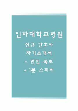 인하대학교병원자기소개서(인하대학교병원자소서+면접자료+1분스피치),인하대병원(간호사)합격자기소개서,인하대병원(신입간호직)자소서항목,인하대학병원면접족보(면접기출문제),인하대학교병원1분자기소개-1페이지