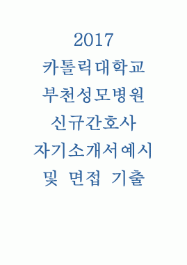 2017 카톨릭대학교 부천성모병원 신규간호사 최종합격 자기소개서 및 면접기출문제 입니다.-1페이지