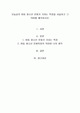 오늘날의 아동 청소년 문화가 가지는 특징을 서술하고 그 의미를 해석하시오-1페이지