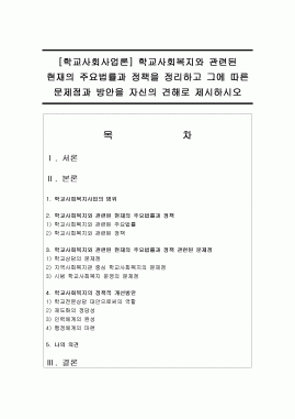 [학교사회사업론] 학교사회복지와 관련된 현재의 주요법률과 정책을 정리하고 그에 따른 문제점과 방안을 자신의 견해로 제시하시오 - 학교사회복지-1페이지