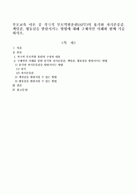 부모교육 이론 중 적극적 부모역할훈련(APT)의 용기와 자기존중감, 책임감, 협동심을 발달시키는 방법에 대해 구체적인 사례와 함께 기술하시오.-1페이지