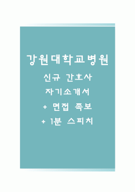 강원대학교병원자기소개서(강원대학교병원자소서+면접자료+1분스피치),강원대병원(간호사)합격자기소개서,강원대병원(간호직-신입)자소서항목,강원대학교병원면접족보(면접질문기출)-1페이지