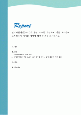 인적자원개발(HRD)의 구성 요소를 나열하고 이들 요소들이 조직성과에 미치는 영향에 대한 의견을 제시하시오-1페이지