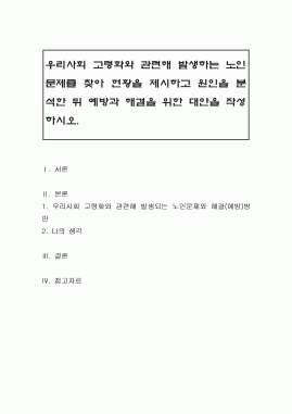 우리사회 고령화와 관련해 발생하는 노인문제를 찾아 현황을 제시하고 원인을 분석한 뒤 예방과 해결을 위한 대안을 작성하시오-1페이지