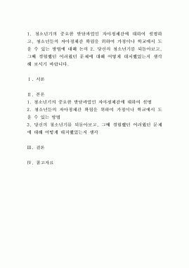 1. 청소년기의 중요한 발달과업인 자아정체감에 대하여 설명하고, 청소년들의 자아정체감 확립을 위하여 가정이나 학교에서 도울 수 있는 방법에 대해 논의 2. 당신의 청소년기를 되돌아보고, 그때 경험했던 어려웠-1페이지