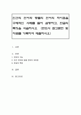 인간의 언어와 동물의 언어의 차이점을 구체적인 사례를 들어 설명하고, 한글의 특징을 서술하시오  (반드시 참고문헌 및 자료를 기록하여 제출하시오)-1페이지