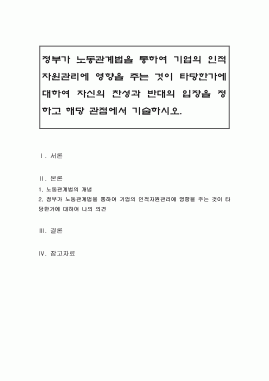 정부가 노동관계법을 통하여 기업의 인적자원관리에 영향을 주는 것이 타당한가에 대하여 자신의 찬성과 반대의 입장을 정하고 해당 관점에서 기술하시오-1페이지