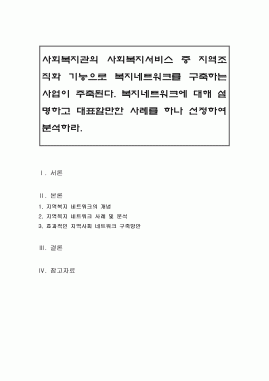 사회복지관의 사회복지서비스 중 지역조직화 기능으로 복지네트워크를 구축하는 사업이 주축된다. 복지네트워크에 대해 설명하고 대표할만한 사례를 하나 선정하여 분석하라-1페이지