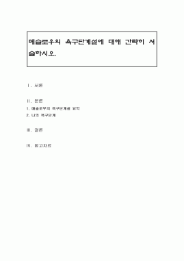 메슬로우의 욕구단계설에 대해 간략히 서술하시오-1페이지