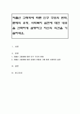 저출산 고령화에 따른 인구 구조의 변화, 문제의 유형, 사회복지 실천에 대한 내용을 간략하게 설명하고 자신의 의견을 기술하세요-1페이지