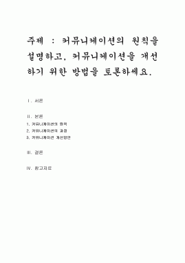 커뮤니케이션의 원칙을 설명하고, 커뮤니케이션을 개선하기 위한 방법을 토론하세요-1페이지