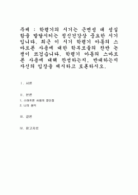 학령기의 시기는 근면성 대 성실함을 발달시키는 정신건강상 중요한 시기입니다. 최근 이 시기 학령기 아동의 스마트폰 사용에 대한 학부모들의 찬반 논쟁이 뜨겁습니다. 학령기 아동의 스마트폰 사용에 대해 찬성하-1페이지