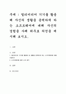 멀티미디어 기기를 활용해 자신의 생활을 윤택하게 하는 소프트웨어에 대해 자신의 경험을 사례 위주로 의견을 제시해 보시오-1페이지