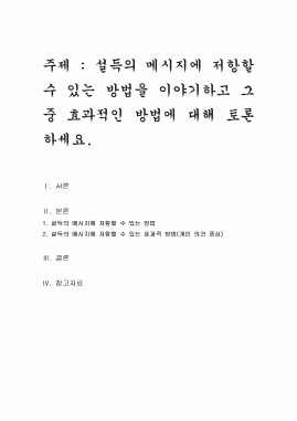 설득의 메시지에 저항할 수 있는 방법을 이야기하고 그 중 효과적인 방법에 대해 토론하세요-1페이지