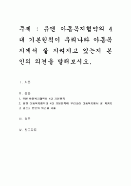 유엔 아동복지협약의 4대 기본원칙이 우리나라 아동복지에서 잘 지켜지고 있는지 본인의 의견을 말해보시오-1페이지