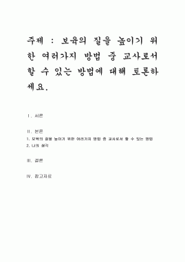 보육의 질을 높이기 위한 여러가지 방법 중 교사로서 할 수 있는 방법에 대해 토론하세요-1페이지