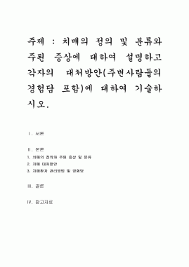 치매의 정의 및 분류와 주된 증상에 대하여 설명하고 각자의 대처방안(주변사람들의 경험담 포함)에 대하여 기술하시오-1페이지