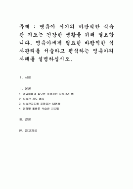 영유아 시기의 바람직한 식습관 지도는 건강한 생활을 위해 필요합니다. 영유아에게 필요한 바람직한 식사관리를 서술하고 편식하는 영유아의 사례를 설명하십시오-1페이지