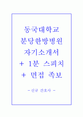 동국대학교분당한방병원자기소개서(동국대학교분당한방병원자소서+면접족보+1분스피치),동국대학교병원(간호사)합격자기소개서,동국대병원(간호직-신입)자소서항목,분당한방병원면접기출문제(면접자료)-1페이지