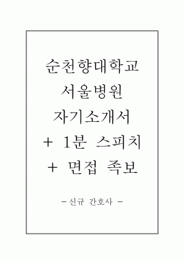 순천향대학교병원자기소개서(순천향대학교병원자소서+면접질문+1분 스피치),순천향대학교서울병원(간호사)자기소개서,순천향대학교서울병원자소서항목,순천향대서울병원면접자료(면접족보)-1페이지