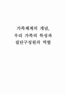 인간행동과사회환경_가족체계의 개념을 알아보고 우리가족의 특성과 집단구성원의 역할에 대해서 작성해보시오-1페이지