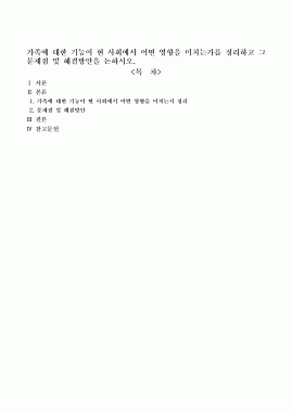 가족에 대한 기능이 현 사회에서 어떤 영향을 미치는가를 정리하고 그 문제점 및 해결방안을 논하시오.-1페이지