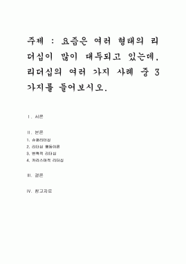 요즘은 여러 형태의 리더십이 많이 대두되고 있는데, 리더십의 여러 가지 사례 중 3가지를 들어보시오-1페이지