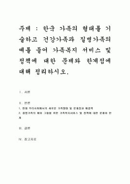 한국 가족의 형태를 기술하고 건강가족과 질병가족의 예를 들어 가족복지 서비스 및 정책에 대한 문제와 한계점에 대해 정리하시오-1페이지