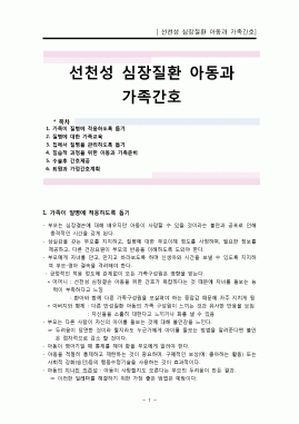 선천성 심장질환 아동과 가족간호1. 가족이 질병에 적응하도록 돕기 2. 질병에 대한 가족교육 3. 집에서 질병을 관리하도록 돕기 4. 침습적 과정을 위한 아동과 가족준비 5. 수술후 간호제공 6. 퇴원과 가정간호계획-1페이지