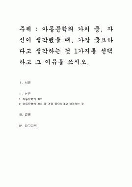 아동문학의 가치 중, 자신이 생각했을 때, 가장 중요하다고 생각하는 것 1가지를 선택하고 그 이유를 쓰시오-1페이지