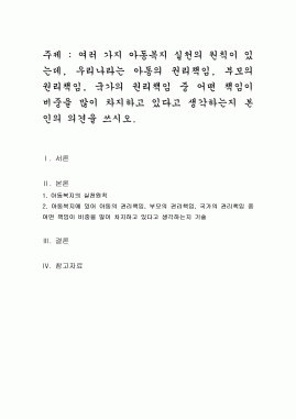 여러 가지 아동복지 실천의 원칙이 있는데, 우리나라는 아동의 권리책임, 부모의 권리책임, 국가의 권리책임 중 어떤 책임이 비중을 많이 차지하고 있다고 생각하는지 본인의 의견을 쓰시오-1페이지