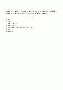 의사결정의 개념 및 유형에 대해 설명하고 실제 사회복지조직에서 적용가능한 의사결정 유형은 어떤 것인지에 대해 논의하시오.-1페이지