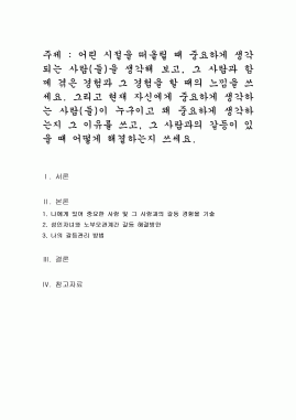 어린 시절을 떠올릴 때 중요하게 생각되는 사람(들)을 생각해 보고, 그 사람과 함께 겪은 경험과 그 경험을 할 때의 느낌을 쓰세요. 그리고 현재 자신에게 중요하게 생각하는 사람(들)이 누구이고 왜 중요하게 생각-1페이지