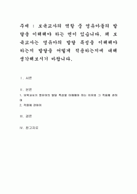 보육교사의 역할 중 영유아들의 발달을 이해해야 하는 면이 있습니다. 왜 보육교사는 영유아의 발달 특성을 이해해야 하는지 발달을 어떻게 적용하는지에 대해 생각해보시기 바랍니다-1페이지