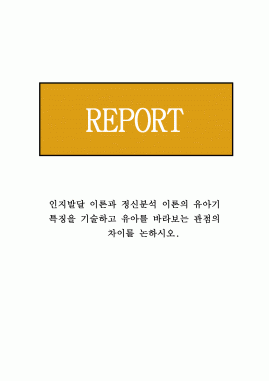 인지발달 이론과 정신분석 이론의 유아기 특징을 기술하고 유아를 바라보는 관점의 차이 [유아발달]-1페이지