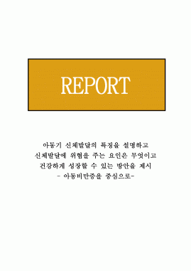 아동기 신체발달의 특징을 설명하고 신체발달에 위협을 주는 요인은 무엇이고 건강하게 성장할 수 있는 방안을 제시_아동비만증을 중심으로 [아동발달]-1페이지